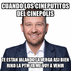 Meme Personalizado - cuando los cineputitos del cinepolis te estan ...