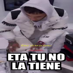 Meme Personalizado - Eta tu no la tiene - 33484964