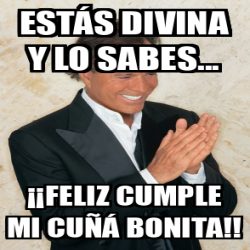 Meme Personalizado - Estás divina y lo sabes... ¡¡FELIZ CUMPLE MI CUÑÁ ...