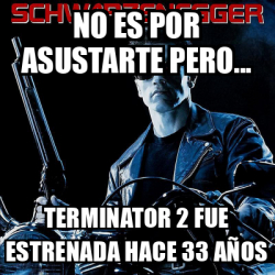 Meme Personalizado - No es por asustarte pero... Terminator 2 fue ...