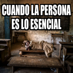 Meme Personalizado - CUANDO LA PERSONA ES LO ESENCIAL - 33486638