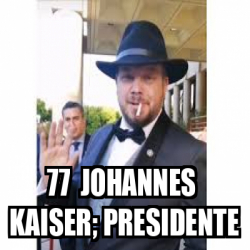 Meme Personalizado - 77 JOHANNES KAISER; PRESIDENTE - 33487131