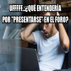 Meme Personalizado - ufffff...¿Qué entendería por "presentarse" en el ...