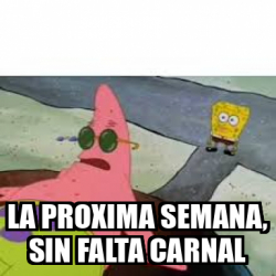 Meme Personalizado - La proxima semana, sin falta carnal - 33488357