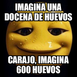 Meme Personalizado - imagina una docena de huevos carajo, imagina 600 ...