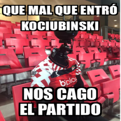 Meme Personalizado - que mal que entró kociubinski nos cago el partido ...