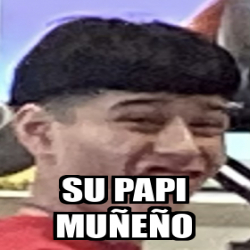 Meme Personalizado - Su papi muñeño - 33489113