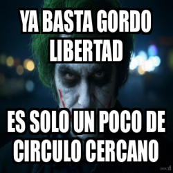 Meme Personalizado - Ya basta gordo libertad Es solo un poco de circulo ...