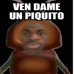Meme Personalizado - ven dame un piquito - 33489407