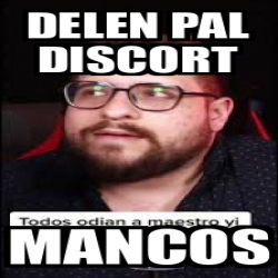 Meme Personalizado - Delen pal discort Mancos - 33489802