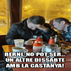 Meme Personalizado - Berni, no pot ser... un altre dissabte amb la ...