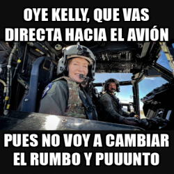 Meme Personalizado - Oye kelly, que vas directa hacia el avión Pues no ...