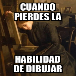 Meme Personalizado - cuando pierdes la habilidad de dibujar - 33490132
