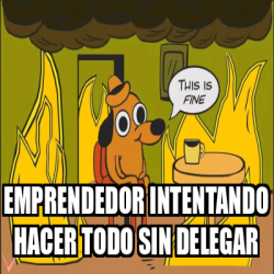 Meme Personalizado - emprendedor intentando hacer todo sin delegar ...