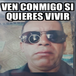 Meme Personalizado - Ven conmigo si quieres vivir - 33490767
