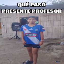 Meme Personalizado - Qué pasó presente profesor - 33490783