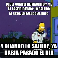 Meme Personalizado - FUE EL CUMPLE DE MAURITO Y ME LA PASE DICIENDO: LO ...