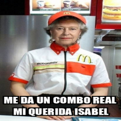 Meme Personalizado - me da un combo real mi querida isabel - 33491454