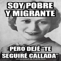 Meme Personalizado - Soy pobre y migrante Pero dejé “te seguiré callada ...