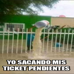 Meme Personalizado - yo sacando mis ticket pendientes - 33491745