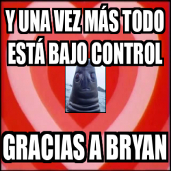 Meme Personalizado - Y una vez más todo está bajo control Gracias a Bryan - 33492846