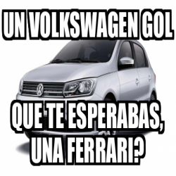 Meme Personalizado - Un Volkswagen GOL QUE TE ESPERABAS, UNA FERRARI ...