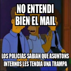 Meme Personalizado - No entendi bien el mail los policias sabian que ...
