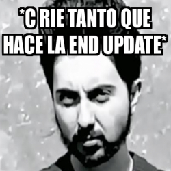 Meme Personalizado - *c rie tanto que hace la end update* - 33494027
