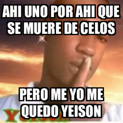 Meme Personalizado - Ahi uno por ahi que se muere de celos pero me yo ...