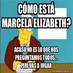 Meme Personalizado - Cómo está Marcela elizabeth? - 33495704
