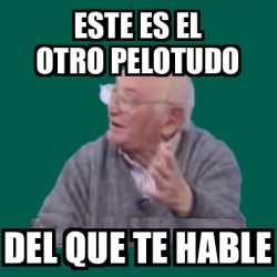 Meme Personalizado - este es el otro pelotudo DEL QUE TE HABLE - 33495813