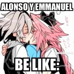 Meme Personalizado - Alonso y emmanuel Be like: - 33495873