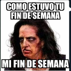 Meme Personalizado - Como estuvo tu fin de semana Mi fin de semana ...