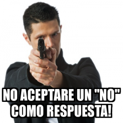 Meme Personalizado - No aceptare un "NO" como respuesta! - 33496580