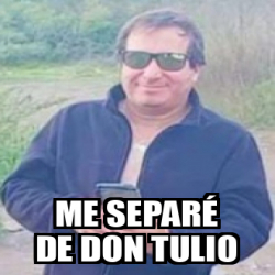 Meme Personalizado - Me separé de don tulio - 33496634