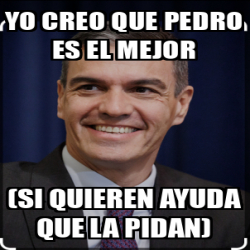 Meme Personalizado - yo creo que pedro es el mejor (si quieren ayuda ...