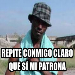 Meme Personalizado - Repite conmigo Claro que sí mi patrona - 33498263
