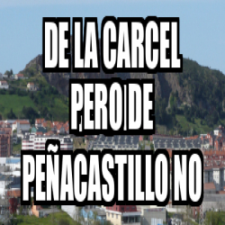 Meme Personalizado - de la carcel se sale pero de peñacastillo no ...