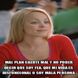 Meme Personalizado - Mal plan caerte mal y no poder decir que soy fea, que mi vida es ...