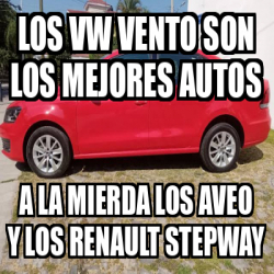 Meme Personalizado - Los vw vento son los mejores autos A la mierda los ...