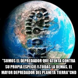 Meme Personalizado - "Somos el depredador que atenta contra su propia ...