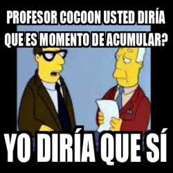 Meme Personalizado - Profesor Cocoon usted diría que es momento de ...