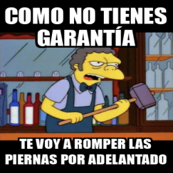 Meme Personalizado - COMO NO TIENES GARANTÍA TE VOY A ROMPER LAS ...