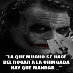 Meme Personalizado - "La que mucho se hace del rogar a la chingada hay ...