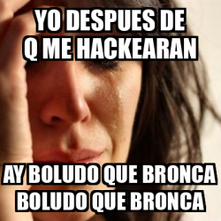 Meme Problems - Yo despues de q me hackearan ay boludo que bronca ...