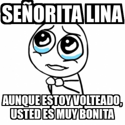 Meme Por favor - Señorita Lina Aunque estoy volteado, usted es muy ...