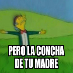 Meme Personalizado - Pero la concha de tu madre - 33050364