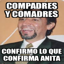 Meme Personalizado - Compadres y comadres Confirmo lo que confirma ...