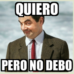 Meme Mr Bean - quiero pero no debo - 33051396