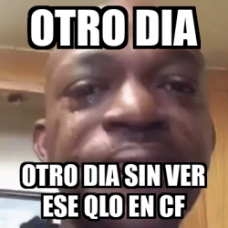 Meme Personalizado - otro dia otro dia sin ver ese qlo en cf - 33051655